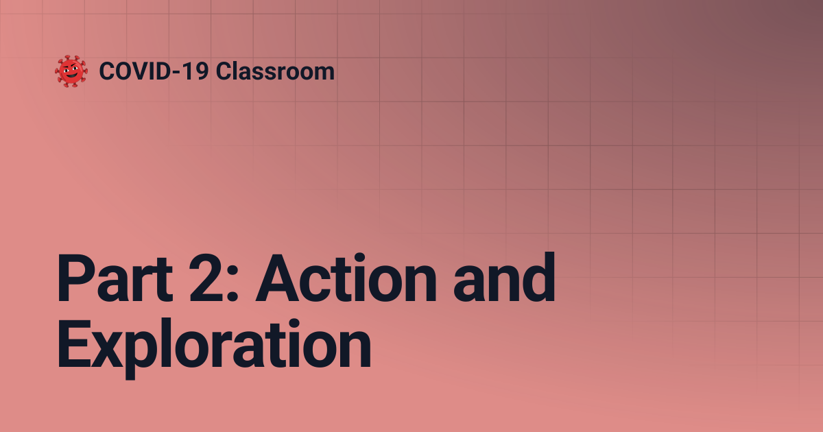 Part 2: Action and Exploration | COVID-19 Classroom